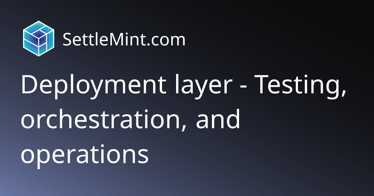 Deployment layer - Testing, orchestration, and operations