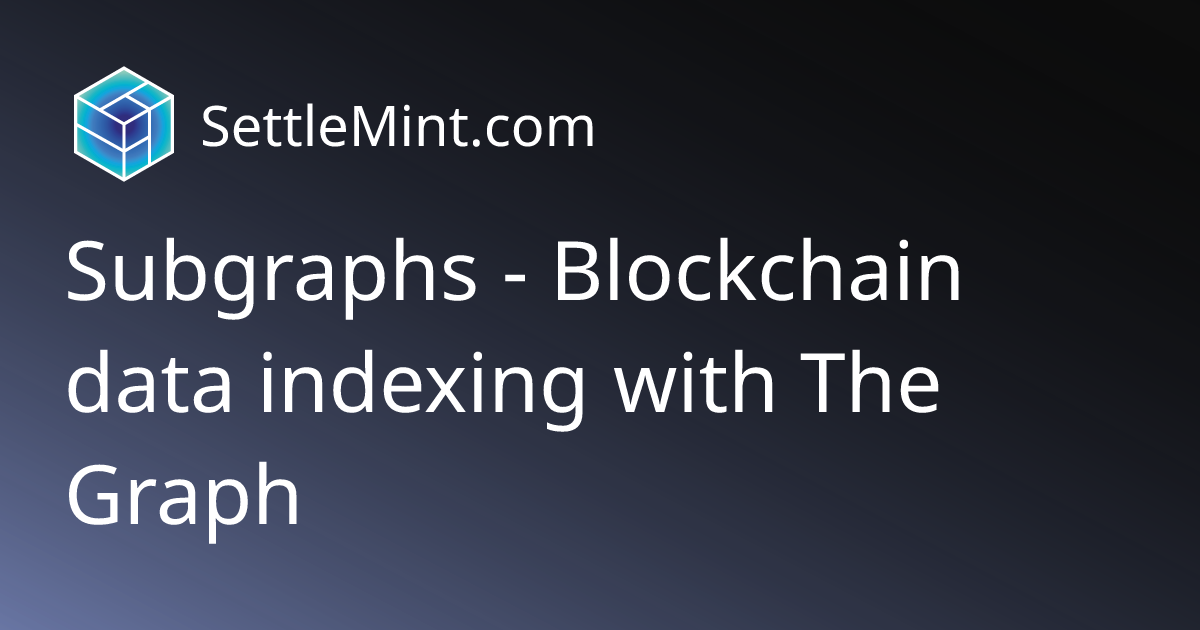 Subgraphs - Blockchain data indexing with The Graph